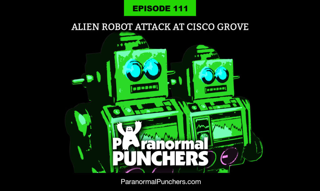 Ep. 111 – Alien Robot Attack at Cisco Grove | Paranormal Punchers