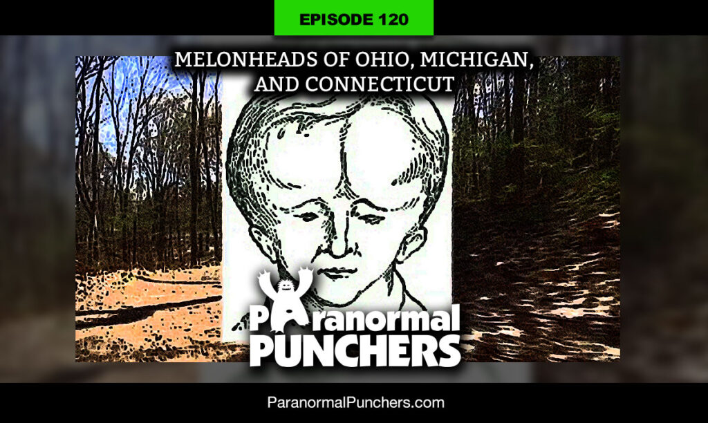 Ep. 120 – Melonheads of Ohio, Michigan, and Connecticut | Paranormal ...